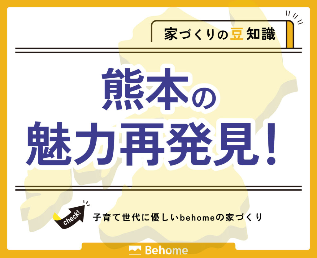 熊本の魅力再発見！子育て世代に優しいbehomeの家づくり 〜笑顔あふれる毎日をあなたに〜 | Behome
